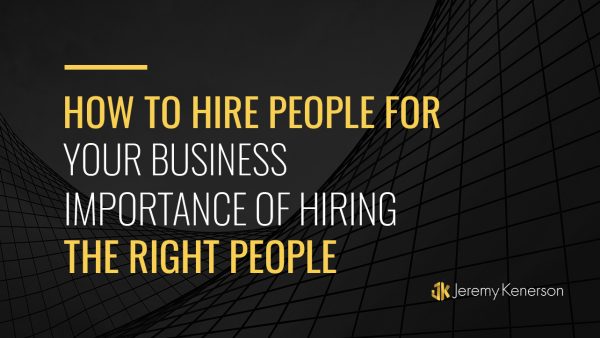 How to Hire People for Your Business | Hiring the Right People – Jeremy ...